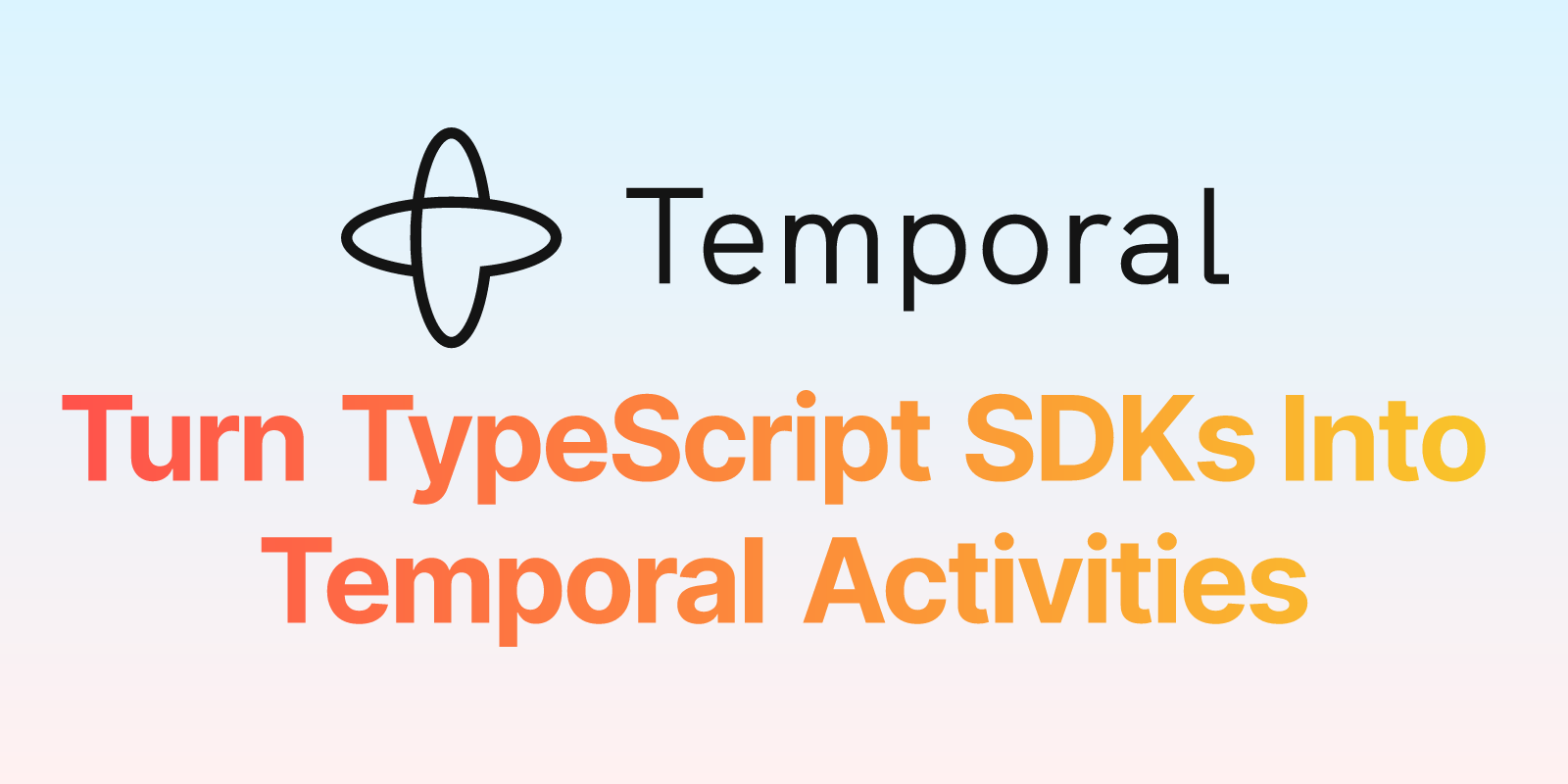 Turn TypeScript SDKs Into Temporal Activities Turn TypeScript SDKs Into Temporal Activities